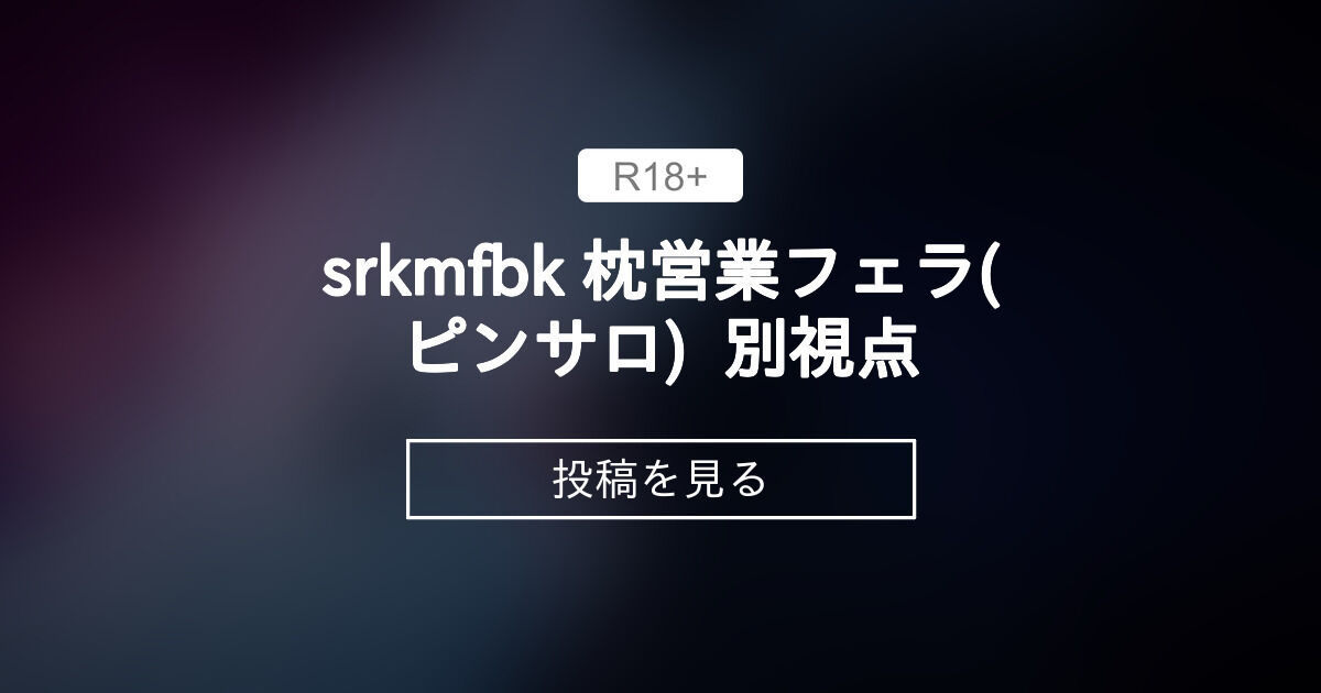 【mmd】 srkmfbk 枕営業フェラ(ピンサロ) 別視点 - Robin00動画倉庫 (Robin00)の投稿｜ファンティア[Fantia]