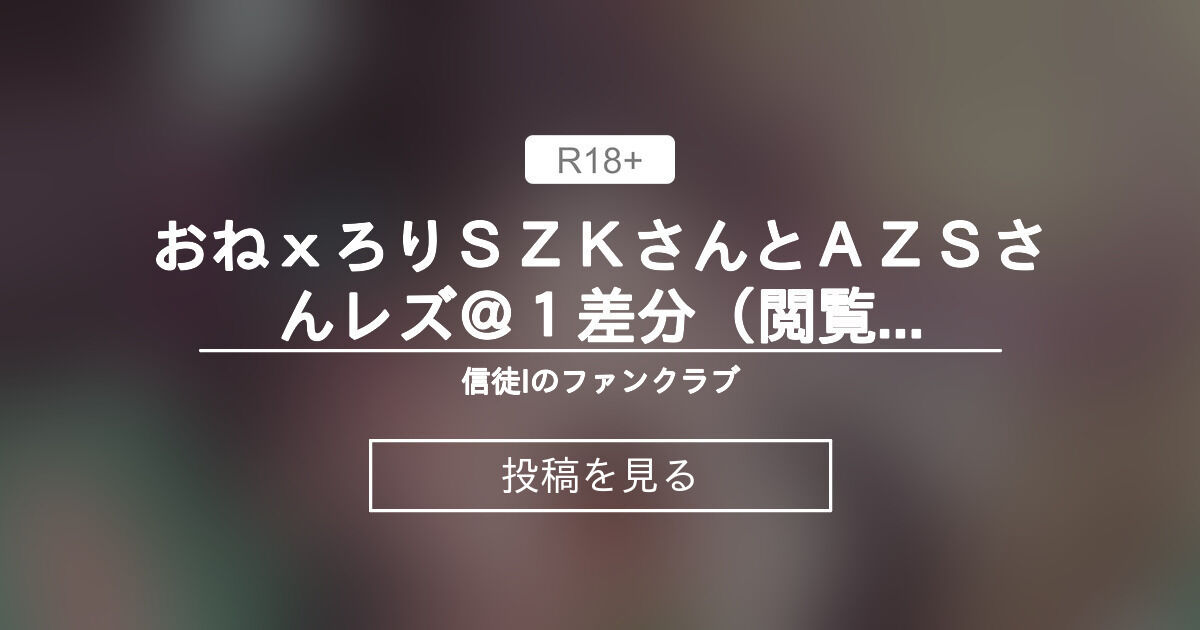 おねxろりSZKさんとAZSさんレズ＠1差分（閲覧期限5／30） - 信徒Iの投稿｜ファンティア[Fantia]