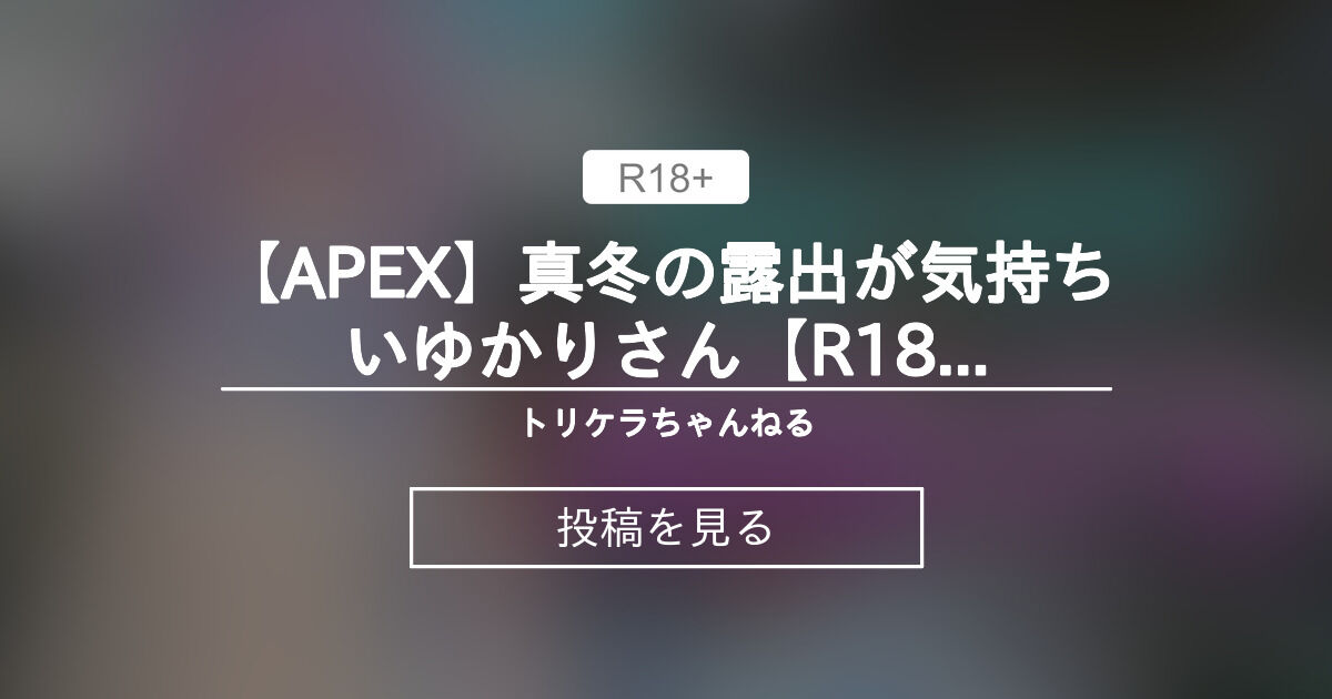 【APEX】真冬の露出が気持ちいゆかりさん【R18＋VOICEROID実況】 - トリケラちゃんねる (トリケラちゃんねる)の投稿｜ファンティア[Fantia]