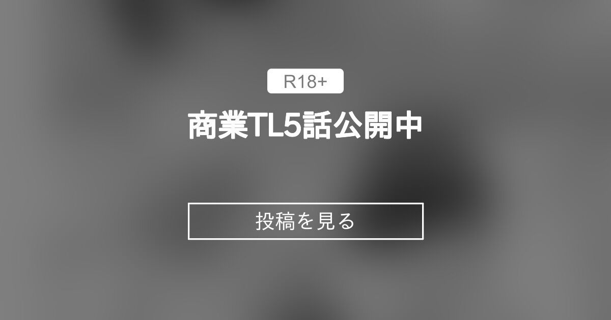 【商業TL】 商業TL5話公開中 - miyamonの部屋 (miyamon )の投稿｜ファンティア[Fantia]