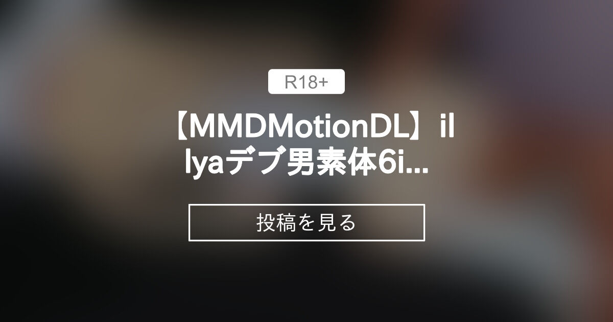 【3D】 【MMD MotionDL】illya デブ男素体 6i17 - Default 工房 (6i)の投稿｜ファンティア[Fantia]