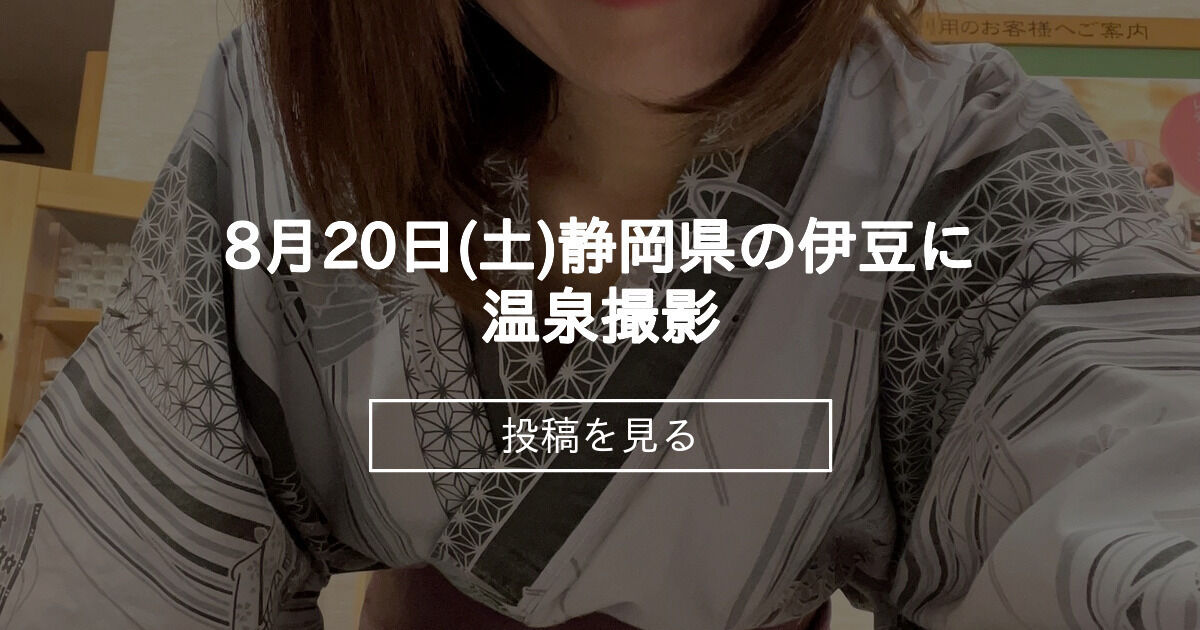 8月20日(土)静岡県の伊豆に温泉撮影 - あやのの部屋 (あやの)の投稿｜ファンティア[Fantia]