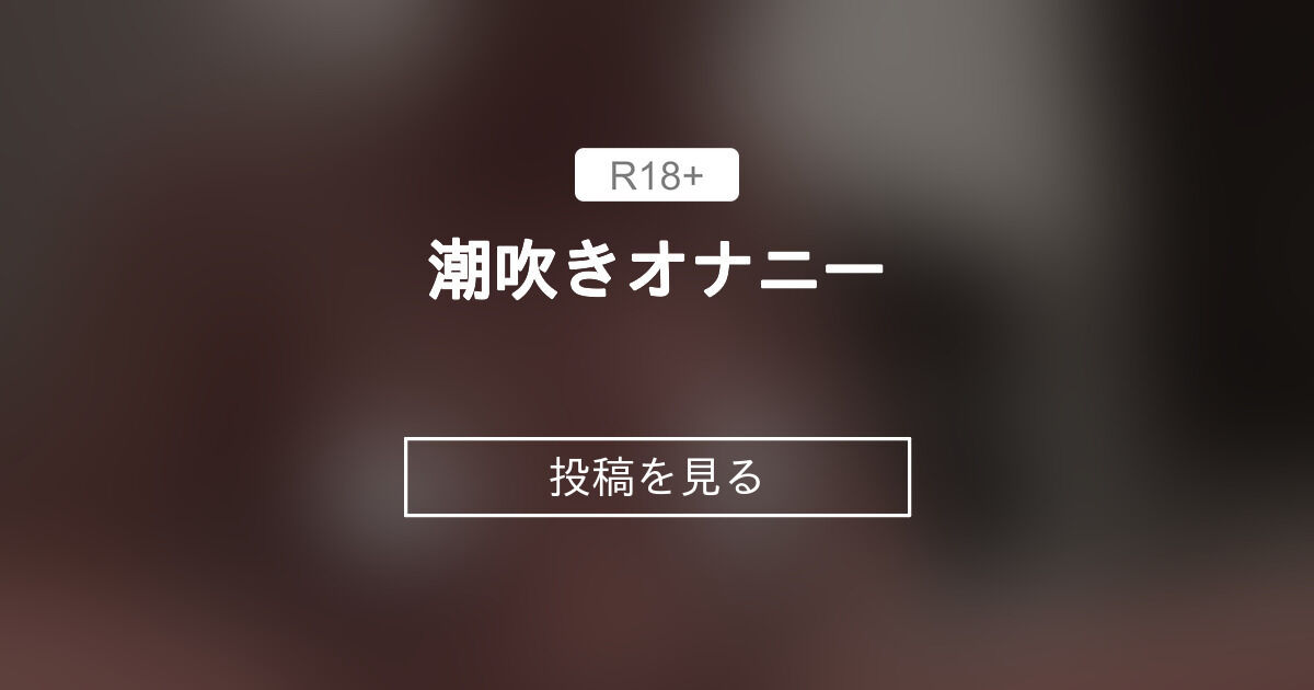 潮吹きオナニー💕 - Hカップのメスイキふたなりにゅーはーふ新崎まゆのファンクラブ (新崎まゆ)の投稿｜ファンティア[Fantia]