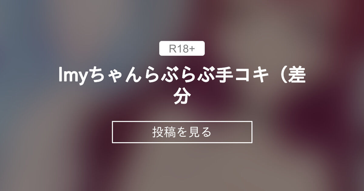 【lmy】 lmyちゃんらぶらぶ手コキ（差分 - えろえろMMD頑張るマン応援隊 (えろえろMMD頑張るマン)の投稿｜ファンティア[Fantia]