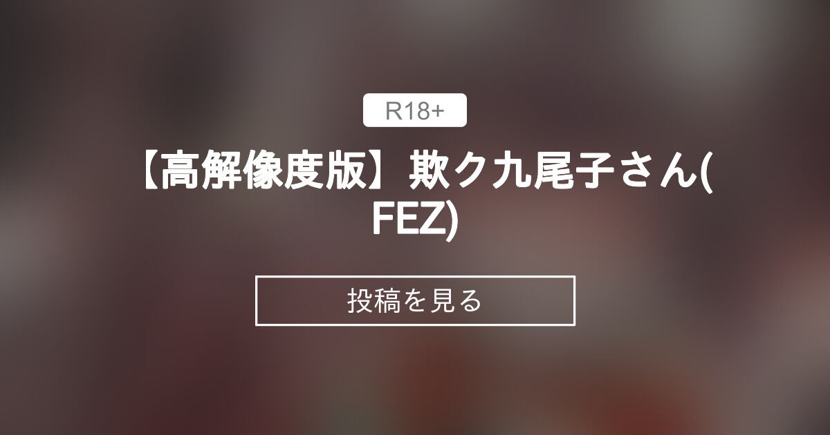 【fez】 【高解像度版】欺ク九尾子さん(FEZ) - くるぶしのファンティア (くるぶしの塊)の投稿｜ファンティア[Fantia]