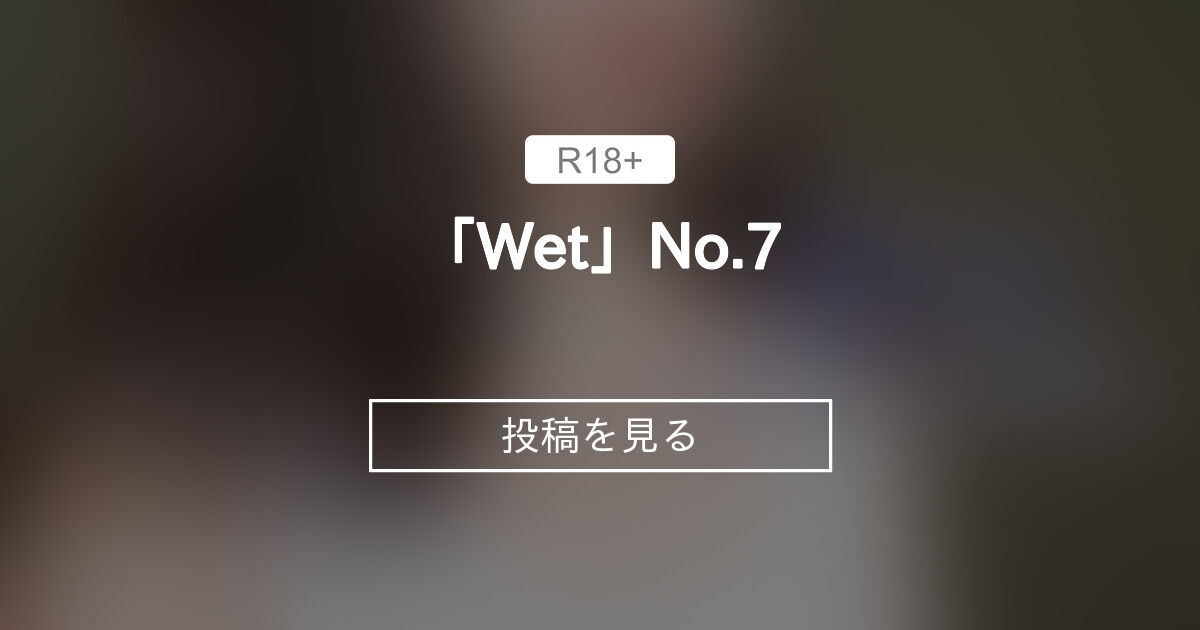 【人妻】 「Wet」No.7 - 人妻の戯れ (KUMIKO)の投稿｜ファンティア[Fantia]