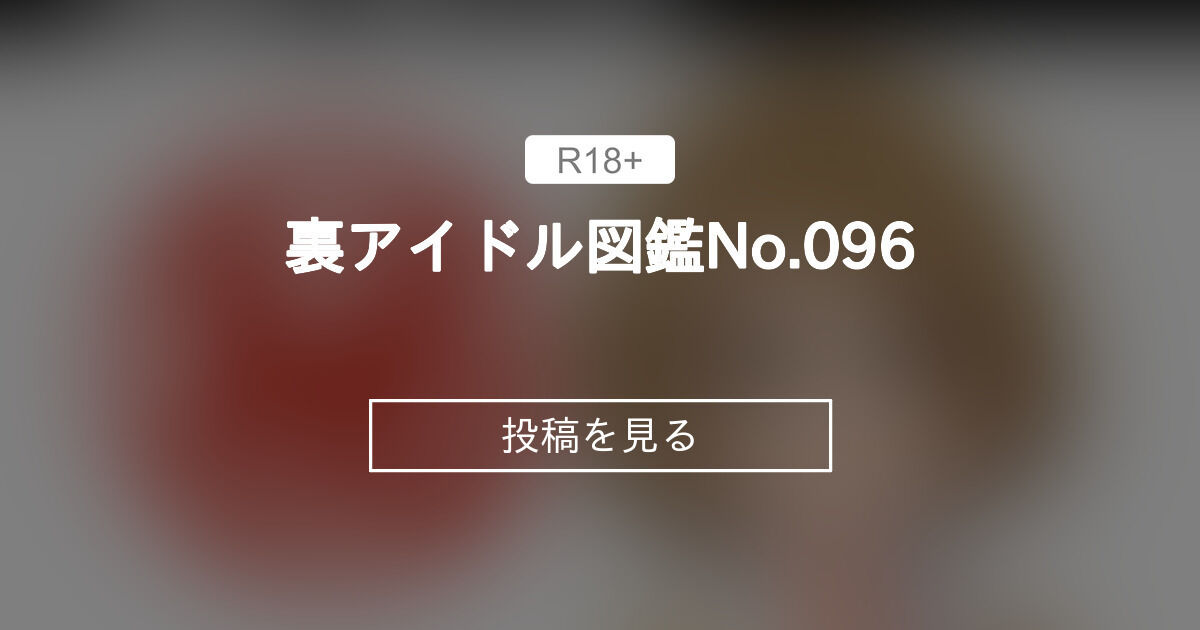 【裏アイドル図鑑】 裏アイドル図鑑 No.096 - 妄想工房ーMoSoKoBoー (黒井Kー太)の投稿｜ファンティア[Fantia]