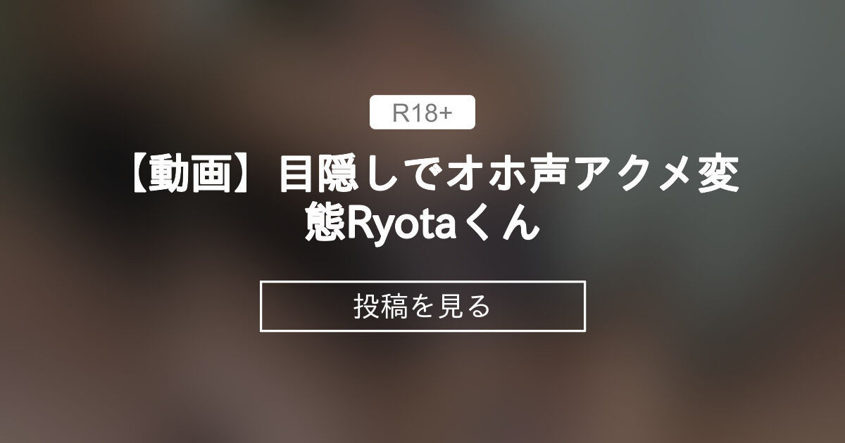 【女装】 【動画】目隠しでオホ声アクメ 変態Ryotaくん💕 - CLUB Ryota (Ryota)の投稿｜ファンティア[Fantia]