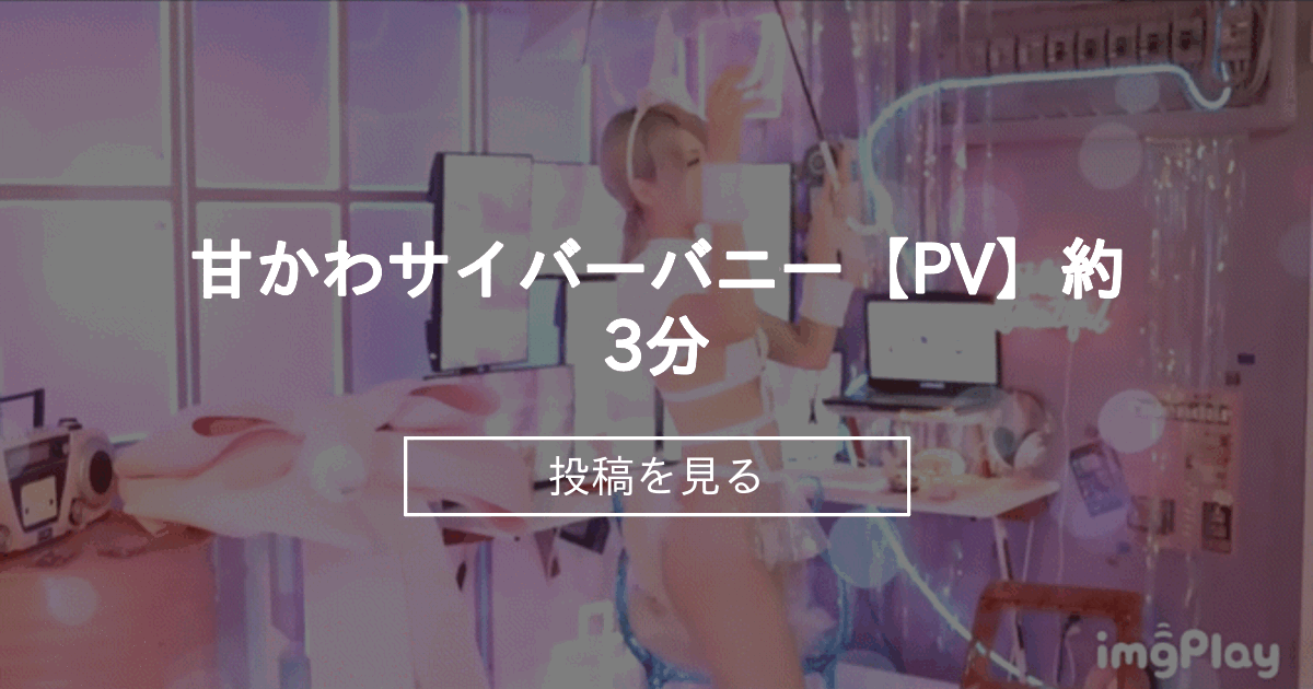 【動画】 甘かわサイバーバニー🐇🍬【PV】約3分 - ぽにょティア (ぽにょ皇子)の投稿｜ファンティア[Fantia]