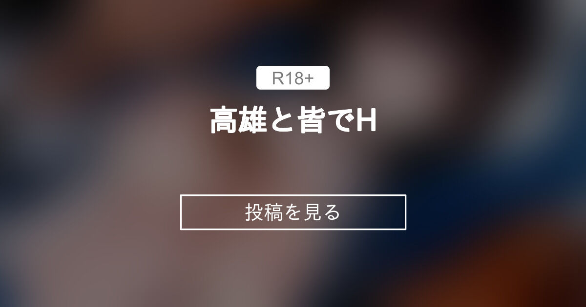 【高雄】 高雄と皆でH - MMD製作係 (QNR)の投稿｜ファンティア[Fantia]