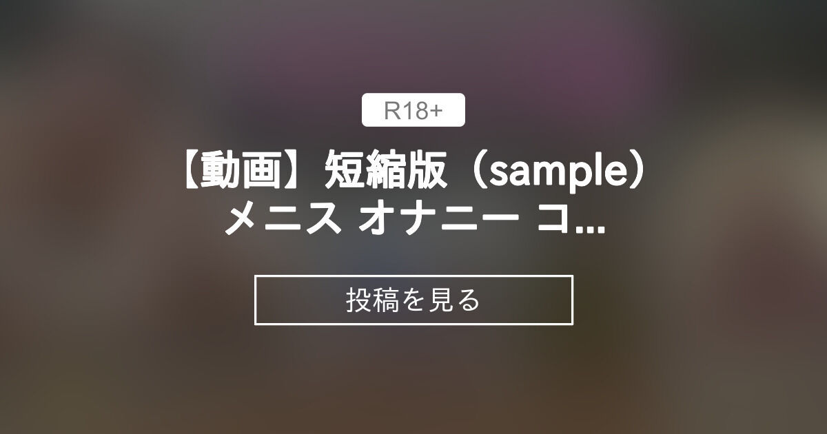【動画】 【動画】短縮版（sample）メニス オナニー コレクション C-021 - MRS姫 @Fantia (たらづな姫)の投稿｜ファンティア[Fantia]