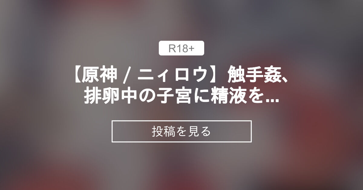 【中出し】 【原神 / ニィロウ】触手〇、排卵中の子宮に精液を注ぎ込む【Anime】 - Nizipaco【中出し2Dアニメ】 (Kyu)の ...