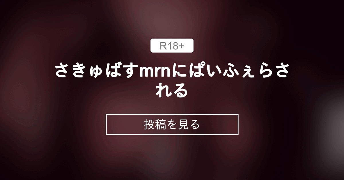 さきゅばすmrnにぱいふぇらされる - second_3D (second)の投稿｜ファンティア[Fantia]