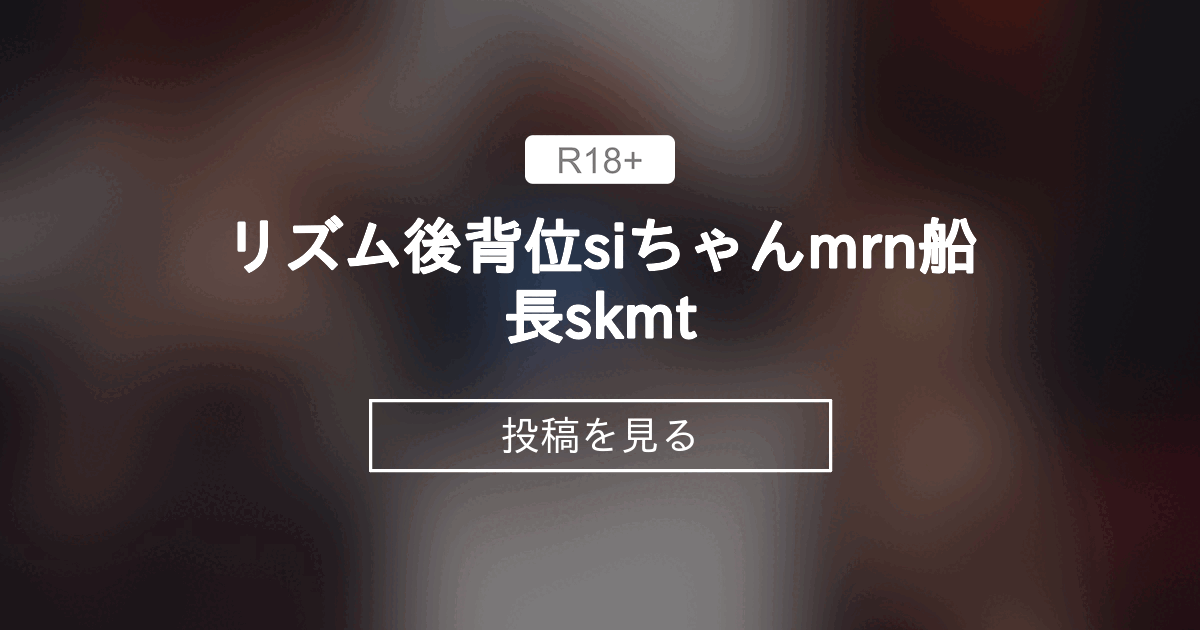 【リズムエッチ】 リズム後背位siちゃんmrn船長skmt - nazono123kusaファンクラブ (nazono123kusa)の投稿｜ファンティア[Fantia]