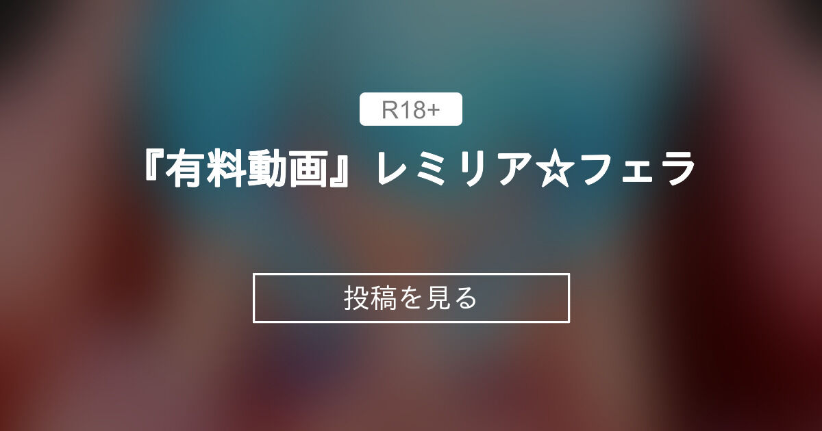 【有料動画】 『有料動画』レミリア☆フェラ - Shioのファンクラブ (Shio)の投稿｜ファンティア[Fantia]