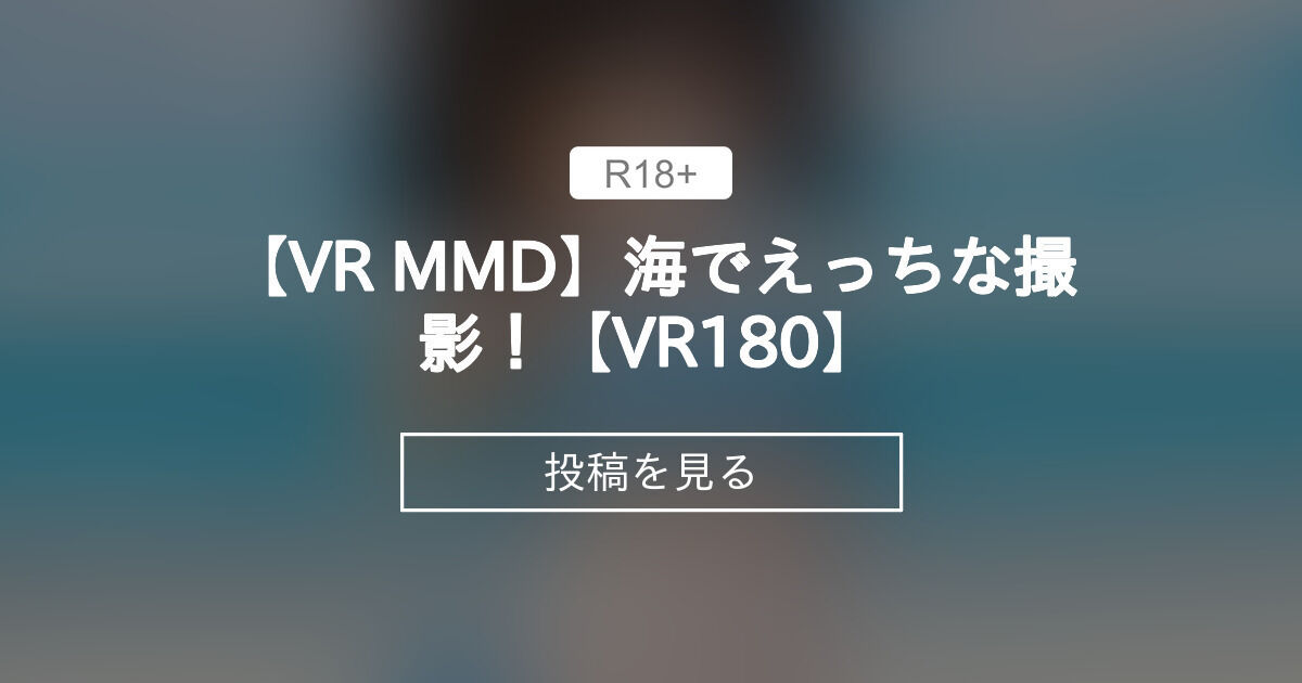 【VRMMD】 【VR MMD】海でえっちな撮影！【VR180】 - はんぶん虚弱のVR MMD !! (はんぶん虚弱 VR MMD)の投稿｜ファンティア[Fantia]