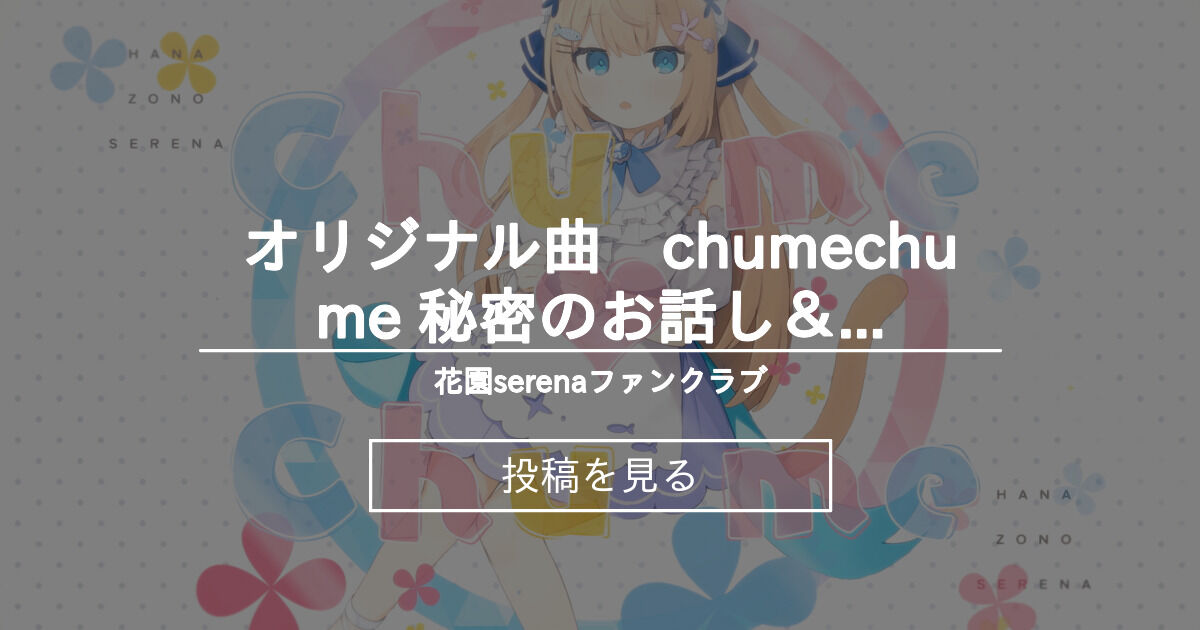 オリジナル曲 chume chume 秘密のお話し＆レア収録写真 - 花園serenaファンクラブ (🍯花園セレナ🍯)の投稿｜ファンティア[Fantia]