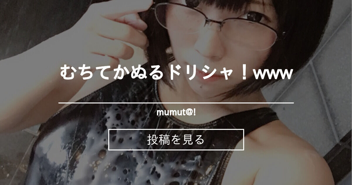 【エロ】 むちてかぬるドリシャ！www - むちシコmumut@! (無無田)の投稿｜ファンティア[Fantia]