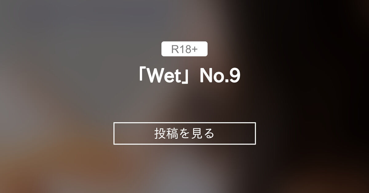 【人妻】 「Wet」No.9 - 人妻の戯れ (KUMIKO)の投稿｜ファンティア[Fantia]