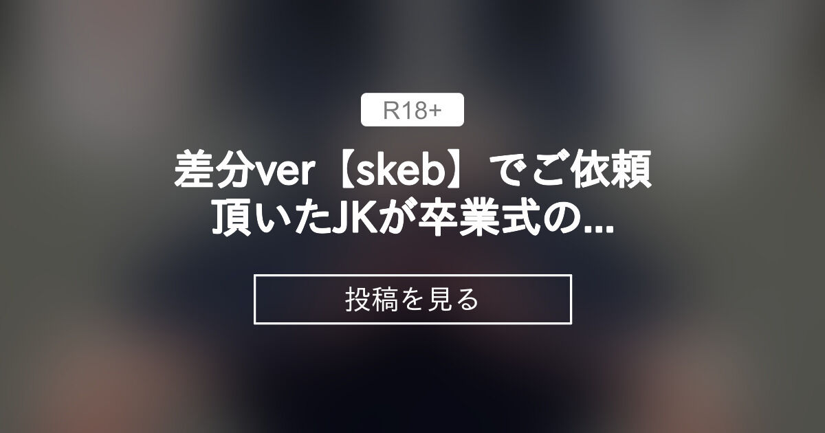【JK】 差分ver【skeb】でご依頼頂いたJKが卒業式の時に… - キツネの大食堂 (ライス大森)の投稿｜ファンティア[Fantia]