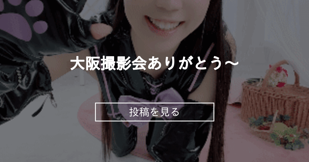 大阪撮影会ありがとう〜💓 - ♡ありす淫わんだーらんど♡ (ありすLIA)の投稿｜ファンティア[Fantia]
