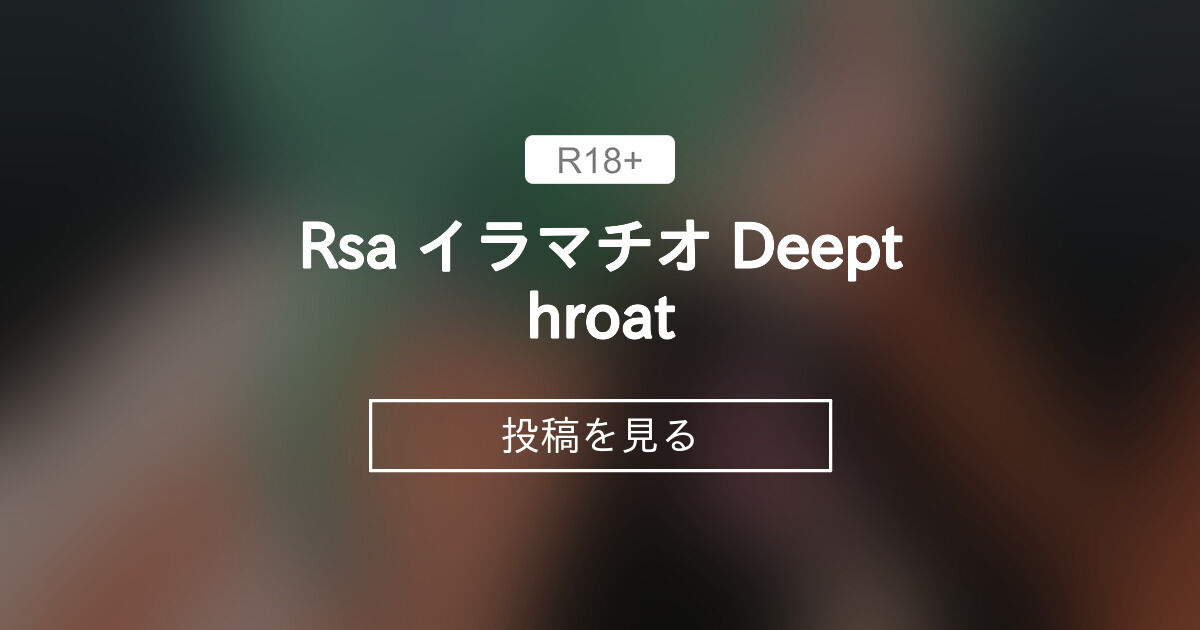 Rsa イラマチオ Deepthroat - しれしれ (siresire)の投稿｜ファンティア[Fantia]