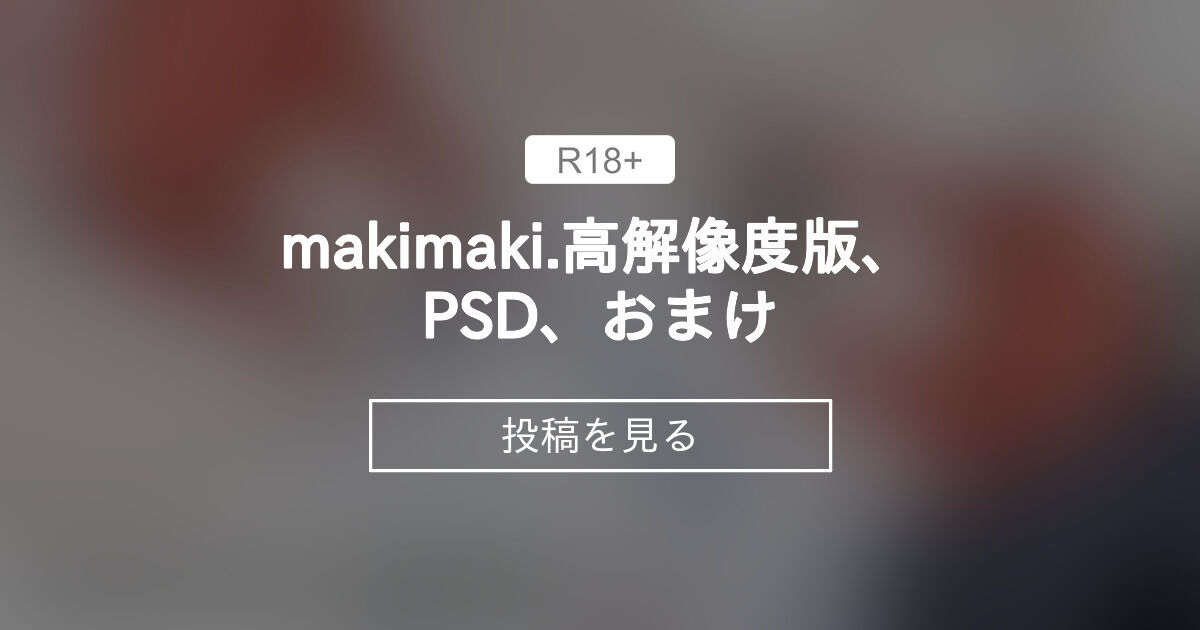 makimaki.高解像度版、PSD、おまけ - FWAF WORLD (FWAF)の投稿｜ファンティア[Fantia]
