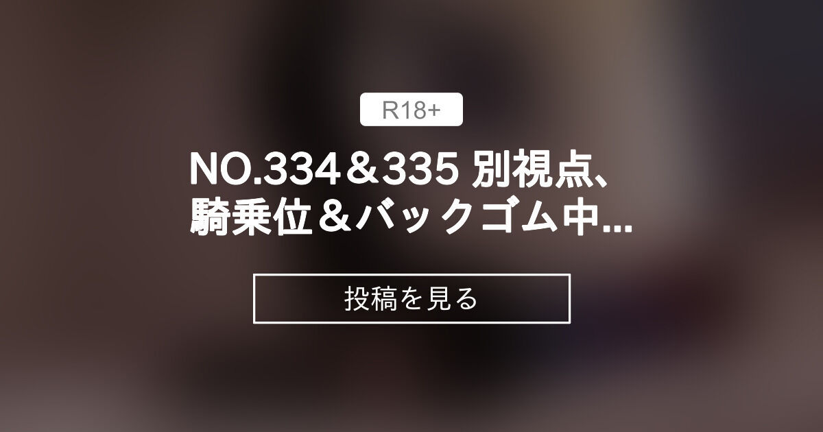 NO.334＆335 別視点、騎乗位＆バックゴム中出し - 未来 (みく)の投稿｜ファンティア[Fantia]