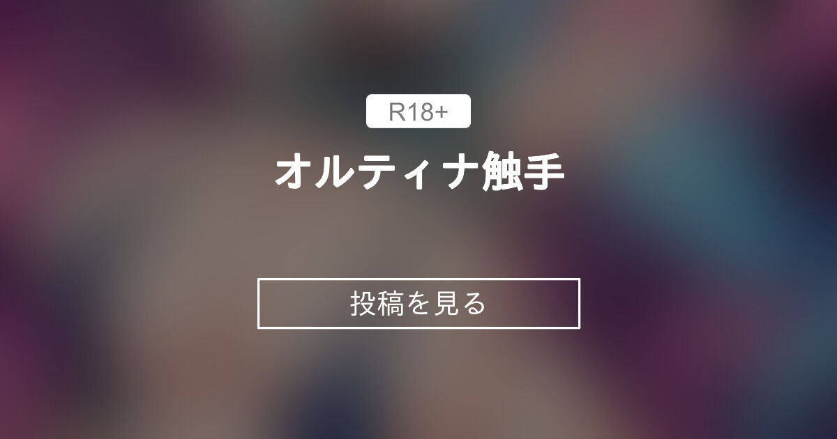 オルティナ×触手 - horosuke_ (horosuke)の投稿｜ファンティア[Fantia]