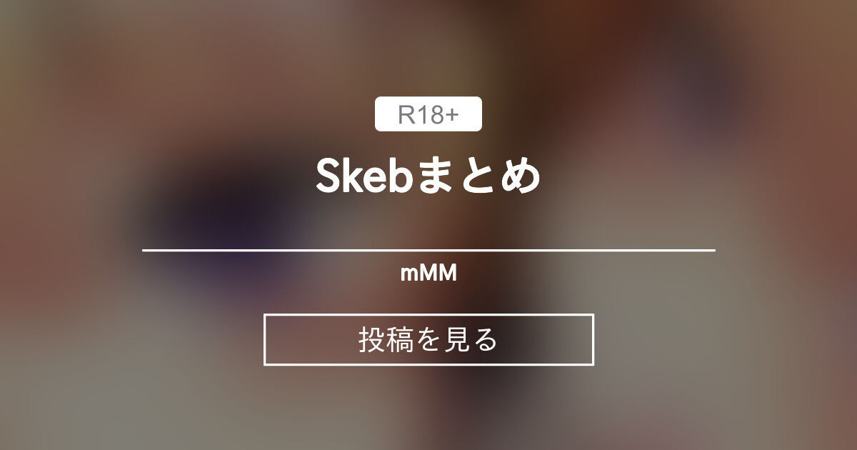 【Skeb】 Skebまとめ - mMM (m00n)の投稿｜ファンティア[Fantia]