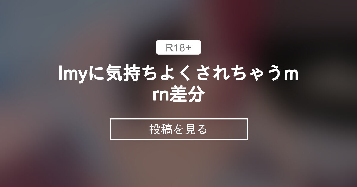 lmyに気持ちよくされちゃうmrn差分 - Geddo MMD Showroom (Geddo)の投稿｜ファンティア[Fantia]