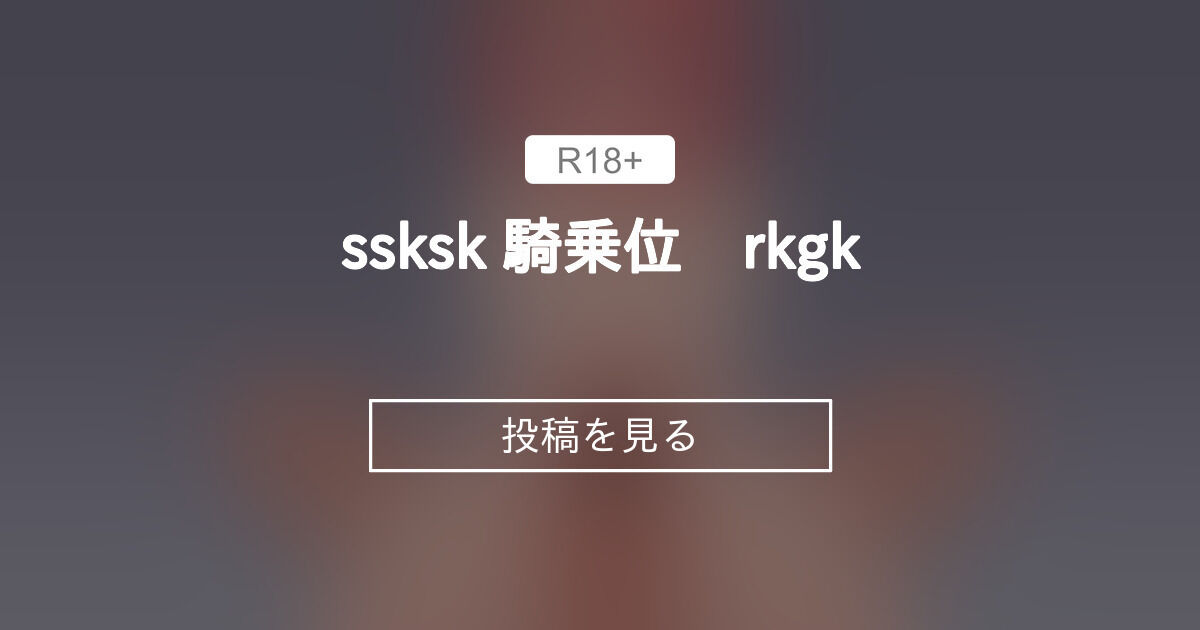 ssksk 騎乗位 rkgk - 駄菓子箱 (ふぇすた🏖️)の投稿｜ファンティア[Fantia]