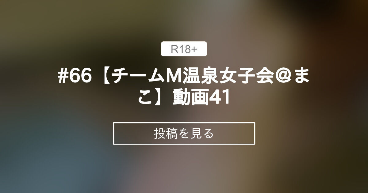 【貸切露天風呂】 66【チームm温泉女子会＠まこ】動画41 温泉でヌクる会 チームm♡温泉女子会公式 の投稿｜ファンティア[fantia]