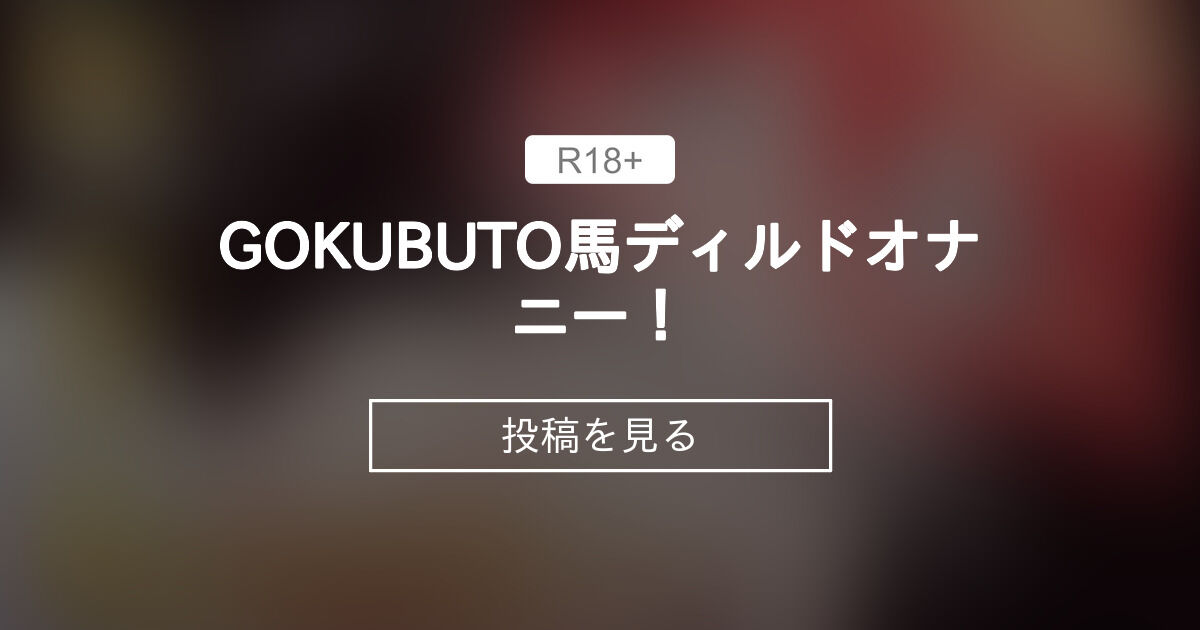 【まなさま】 GOKUBUTO馬ディルドオナニー！ - TKBファンクラブ (音声作品音入れbot)の投稿｜ファンティア[Fantia]