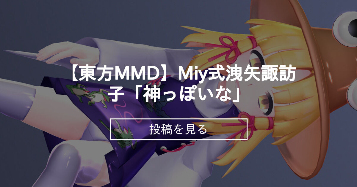 【東方】 【東方MMD】Miy式洩矢諏訪子「神っぽいな」 - KSGファンティア派出所 (KSG)の投稿｜ファンティア[Fantia]