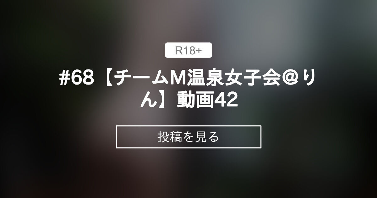 【貸切露天風呂】 68【チームm温泉女子会＠りん】動画42 温泉でヌクる会 チームm♡温泉女子会公式 の投稿｜ファンティア[fantia]
