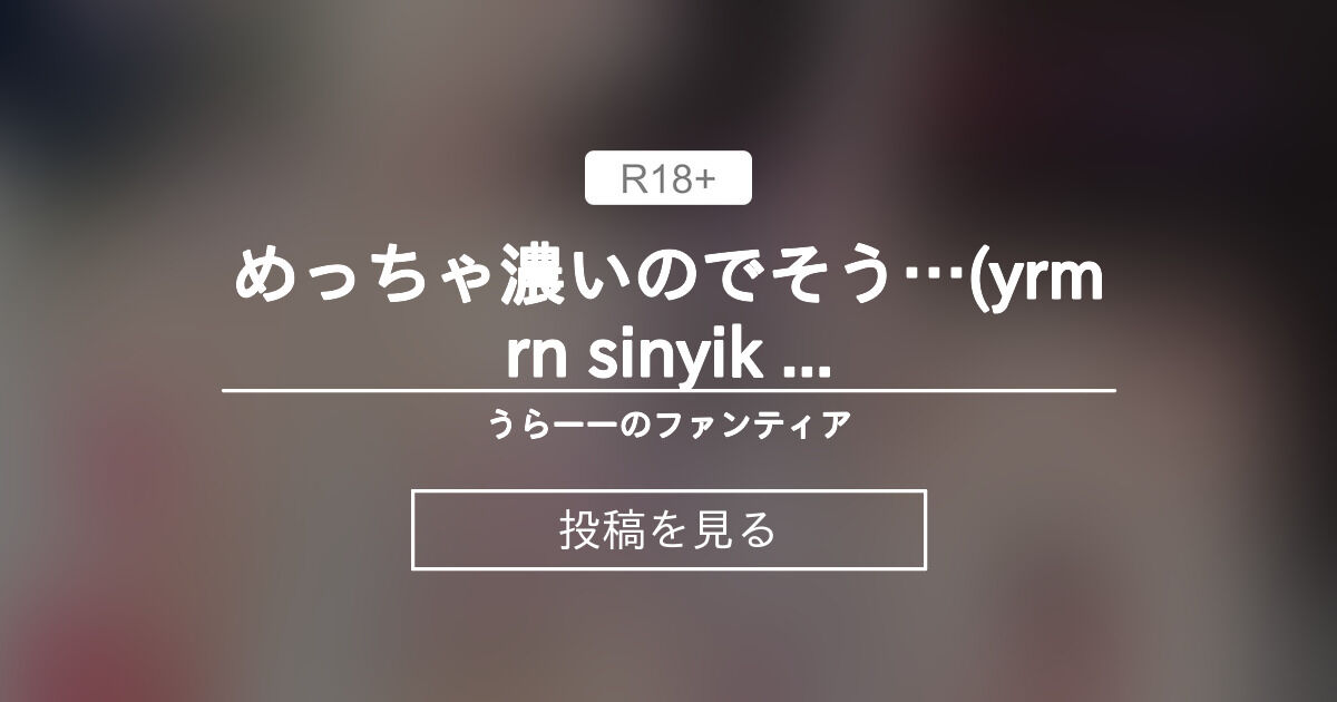 【Vtuber】 めっちゃ濃いのでそう…(yrmrn sinyik ssksk) - うらーーのファンティア (うらーー)の投稿｜ファンティア[Fantia]