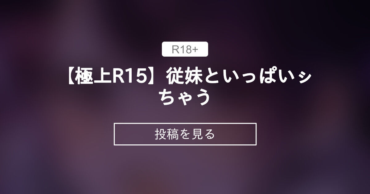 【R18】 【極上R15】従妹といっぱいㇱちゃう💜 - 【№1イケ〇〇〇】あまねさんの館👾 (あまね＠喘ぎ手👾)の投稿｜ファンティア[Fantia]