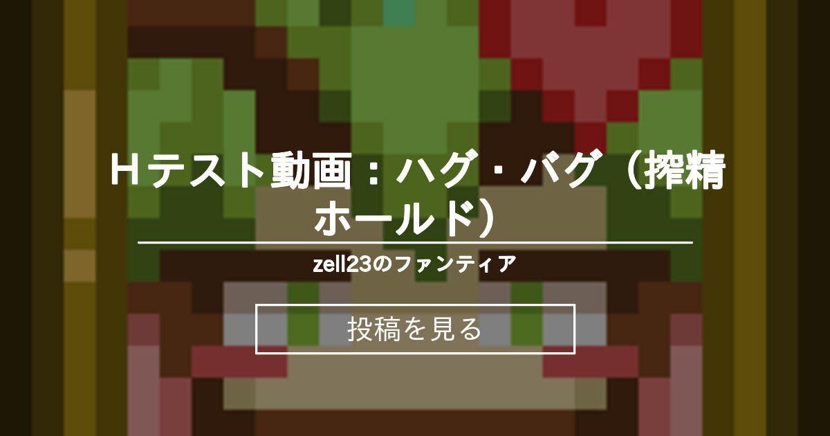 【R-18】 Hテスト動画：ハグ・バグ（搾精ホールド） - zell23のファンティア (zell23)の投稿｜ファンティア[Fantia]