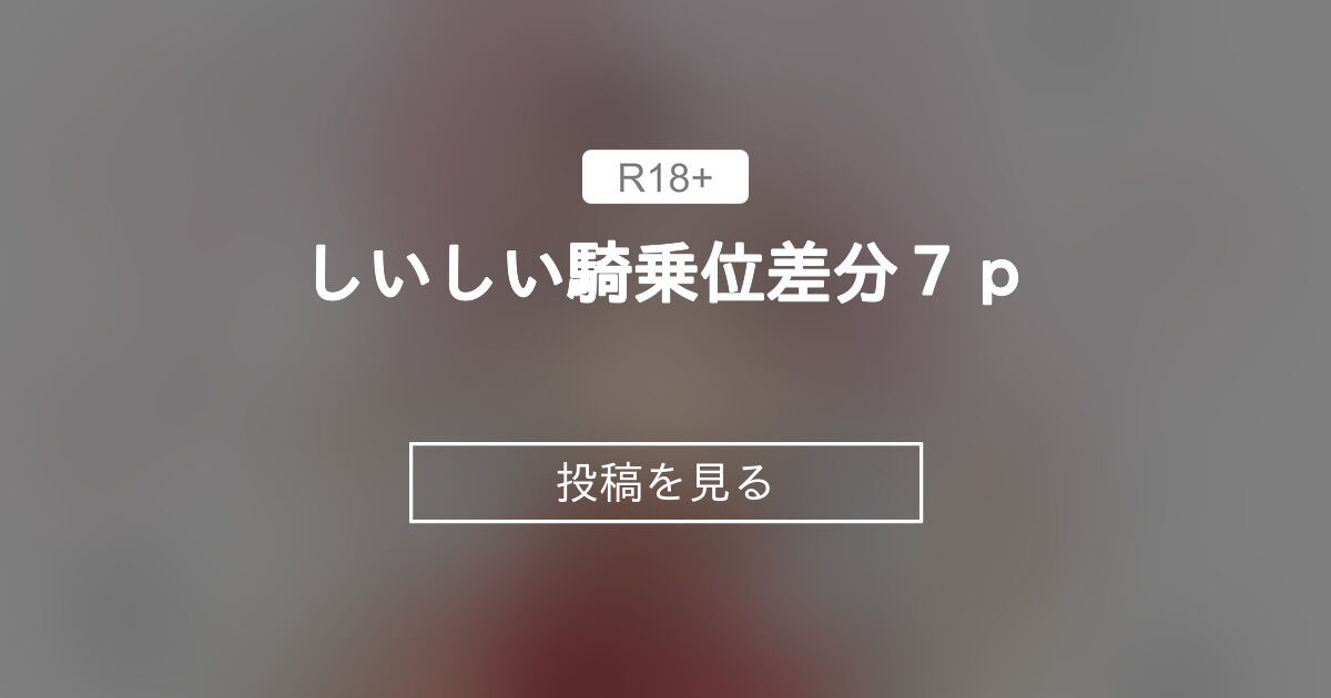 しいしい騎乗位差分7p - シエルファンクラブ (シエル)の投稿｜ファンティア[Fantia]