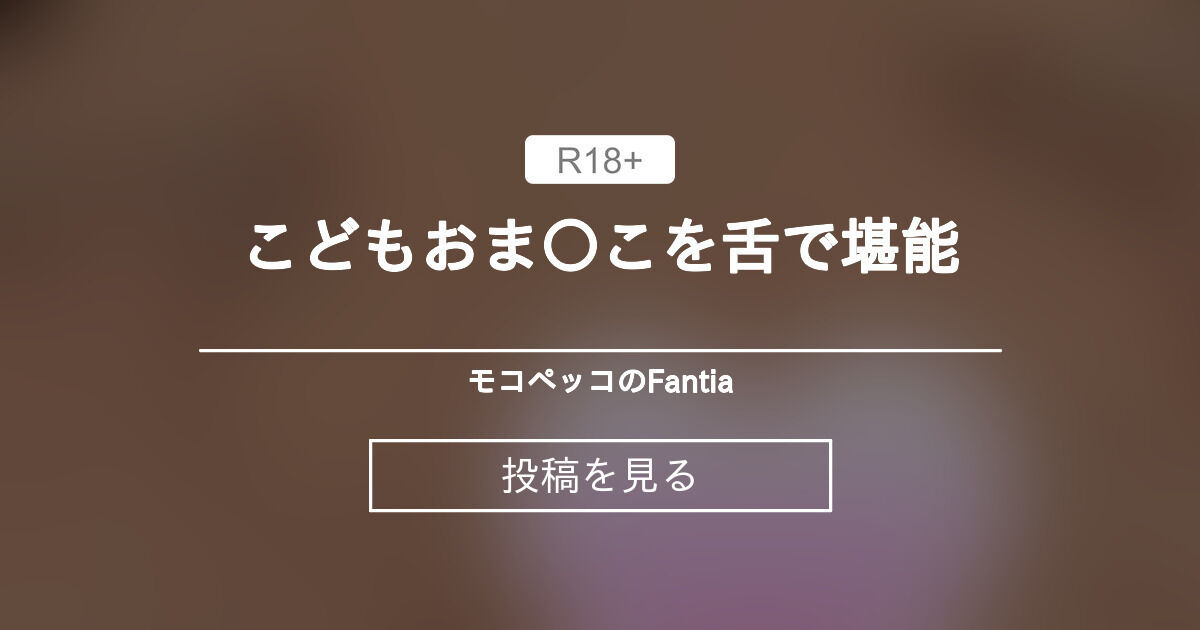 【R-18】 こどもおま〇こを舌で堪能 - モコペッコのFantia (mokopekko(モコペッコ）)の投稿｜ファンティア[Fantia]