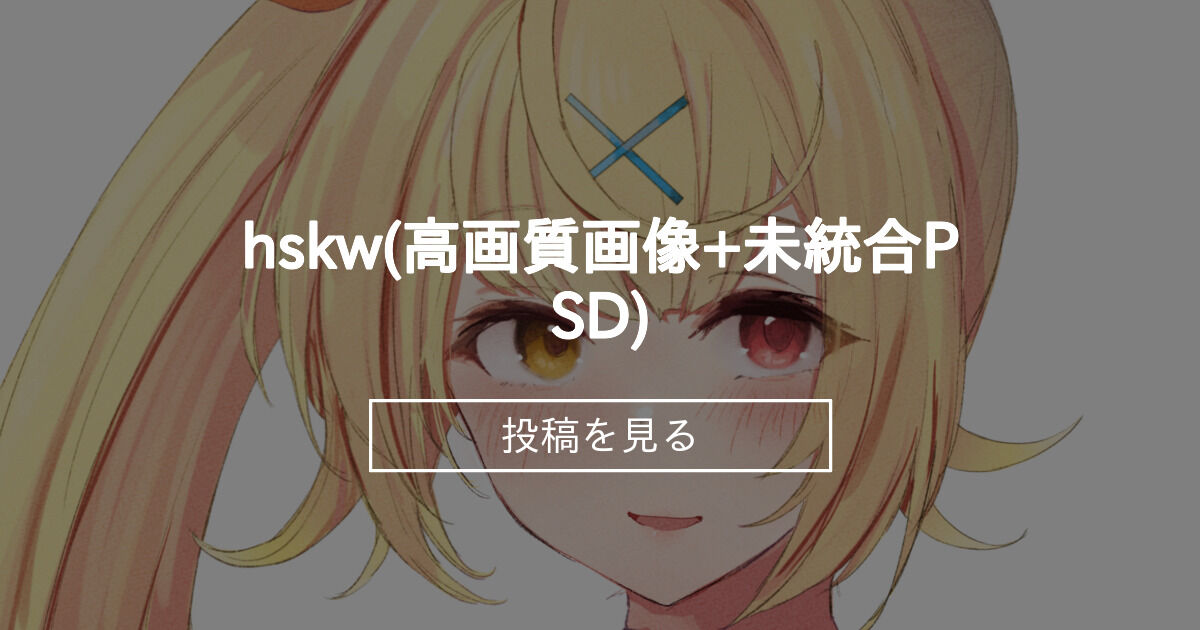 hskw(高画質画像+未統合PSD) - 天 (天)の投稿｜ファンティア[Fantia]