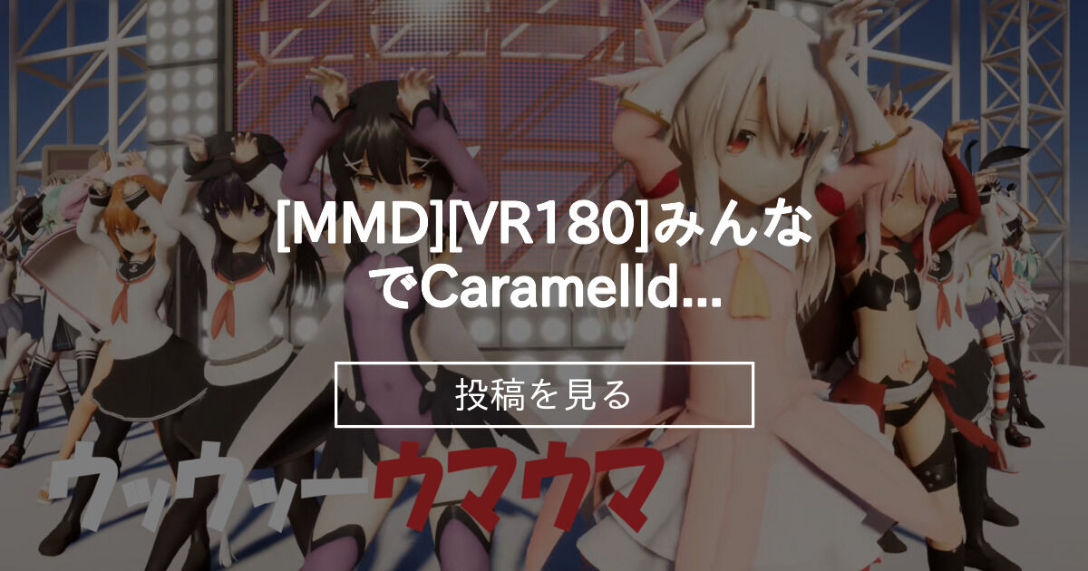 【オールキャスト】 [MMD][VR180]みんなでCaramelldansen ｳｯｳｯｰｳﾏｳﾏ[8K] - まぎのMMDVR (まぎ)の投稿｜ファンティア[Fantia]
