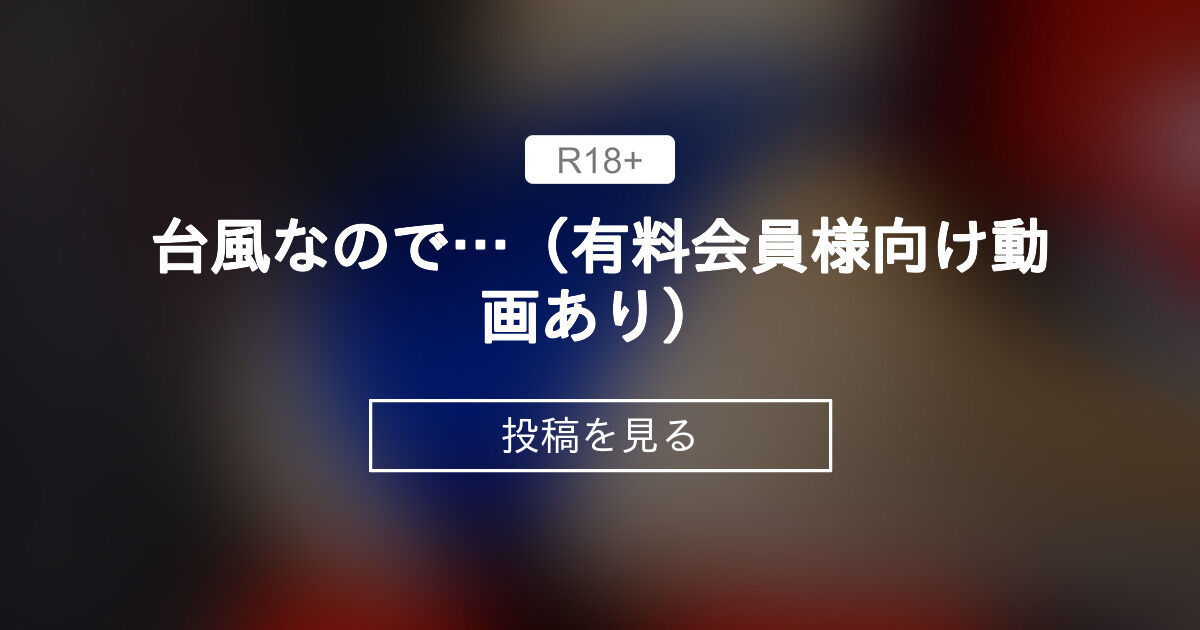 台風なので…（有料会員様向け動画あり） - 変態夫婦の日常 (MASA&優)の投稿｜ファンティア[Fantia]