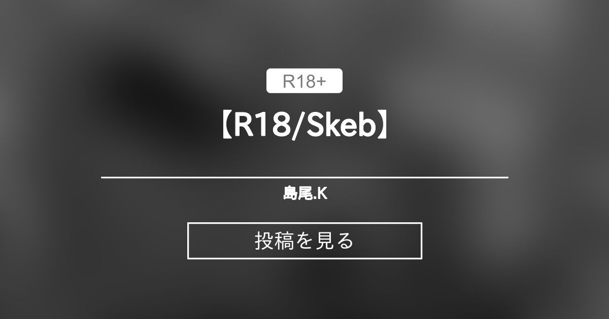 【R18】 【R18/Skeb】 - 🔞島尾.K (@heilufuy)の投稿｜ファンティア[Fantia]