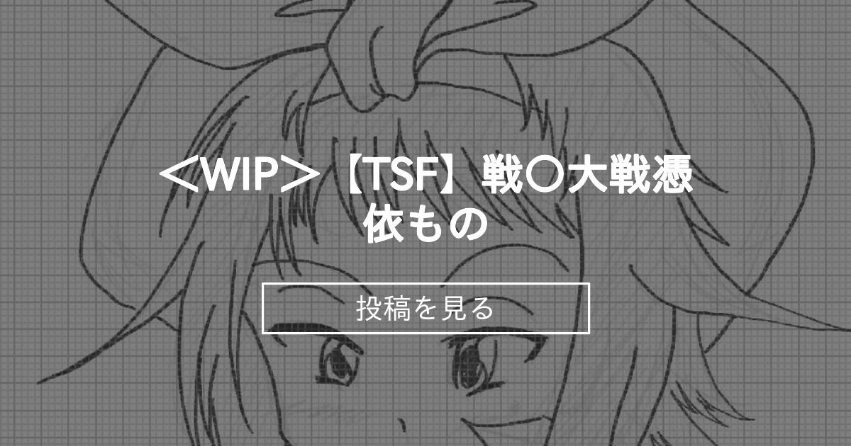 【TSF】 ＜WIP＞【TSF】戦〇大戦憑依もの - 混沌の庵 (香田錦)の投稿｜ファンティア[Fantia]