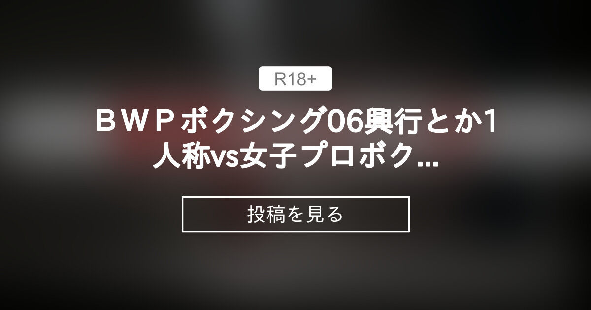 【boxing】 BWPボクシング06興行とか1人称vs女子プロボクサー02とかの話。 - C.Ronaldファンクラブ (C.Ronald)の投稿｜ファンティア[Fantia]