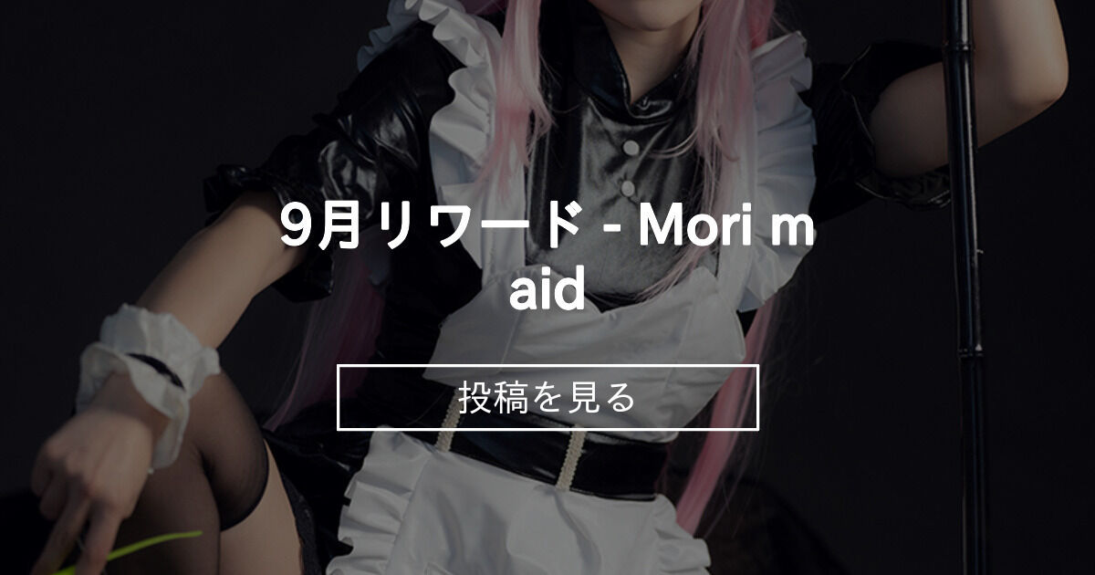 9月リワード - Mori maid - 小丁こまち (Fantasy Factory)の投稿｜ファンティア[Fantia]