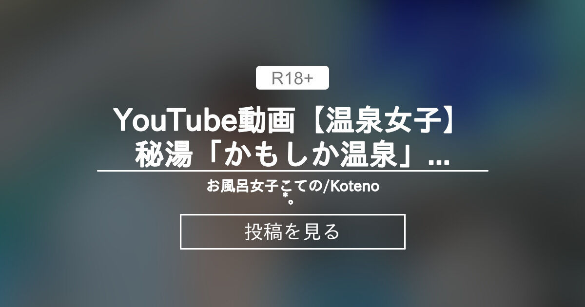 YouTube動画【温泉女子】秘湯「かもしか温泉」で温泉女子が噴火レポート - お風呂女子こての/Koteno🛁*。 (こての🛁*。)の投稿｜ファンティア[Fantia]