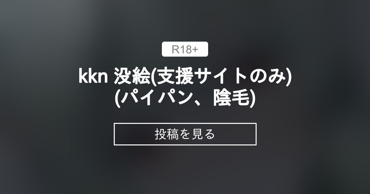 【R-18】 kkn 没絵(支援サイトのみ)(パイパン、陰毛) - こくまろちょうせい豆乳 (オーマンズリーダス)の投稿｜ファンティア[Fantia]